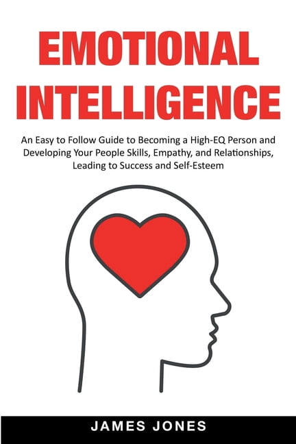Emotional Intelligence : An Easy to Follow Guide to Becoming a High-EQ ...