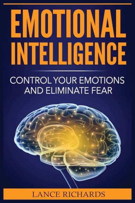 Emotional Intelligence: Control Your Emotions and Eliminate Fear ...