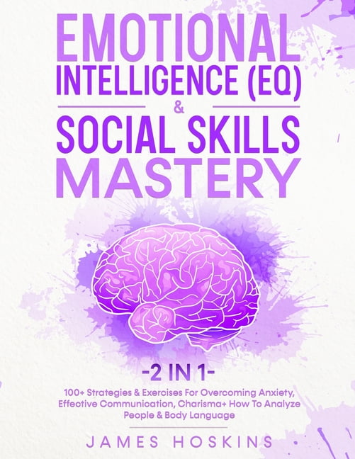 Emotional Intelligence (EQ) & Social Skills Mastery (2 in 1): 100+ Strategies & Exercises For ...