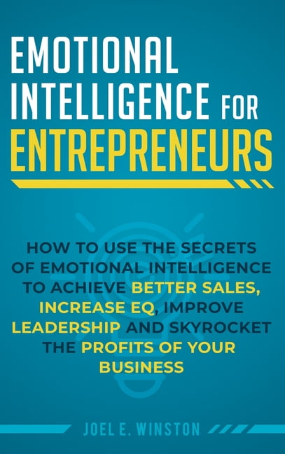 Emotional Intelligence for Entrepreneurs: How to Use the Secrets of ...