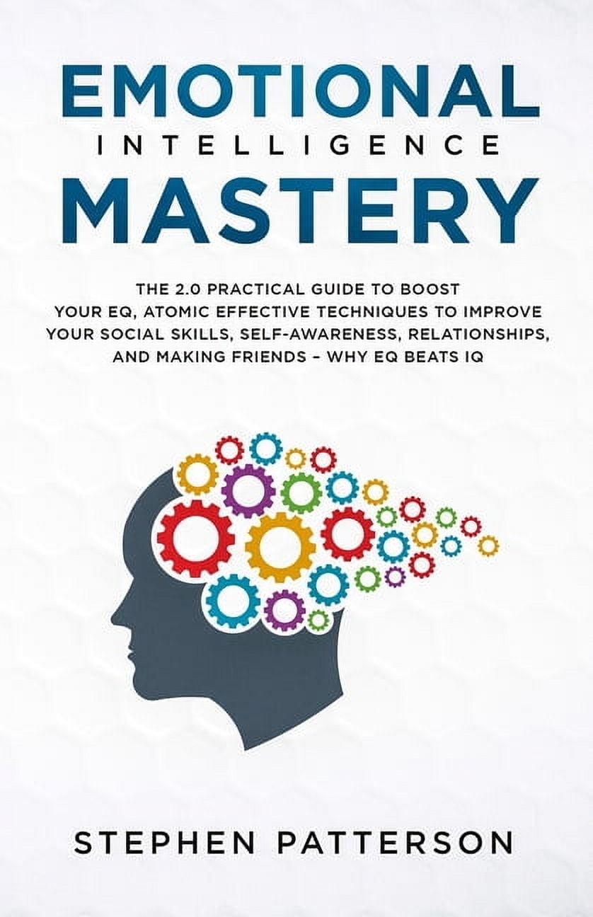 Emotional Intelligence Mastery: The 2. 0 Practical Guide to Boost Your EQ, Atomic Effective ...
