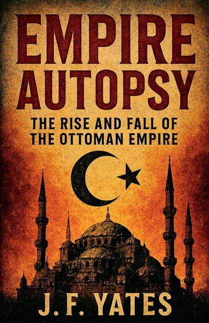 Empire Autopsy Empire Autopsy: The Rise and Fall of the Ottoman Empire ...