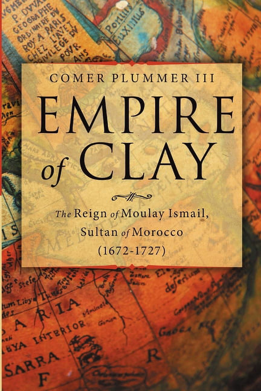 Empire of Clay: The Reign of Moulay Ismail, Sultan of Morocco (1672 ...