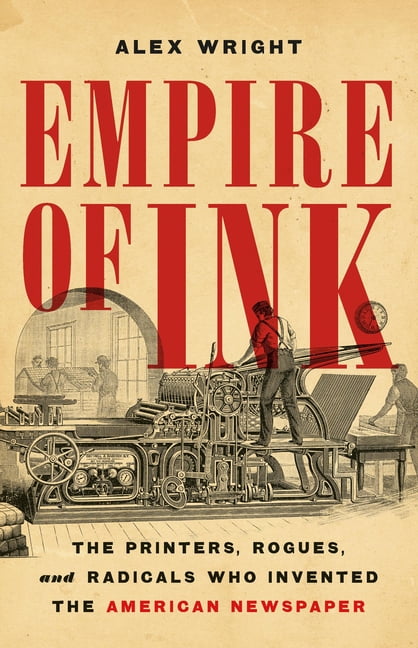 Empire of Ink: The Printers, Rogues, and Radicals Who Invented the ...