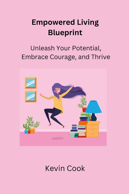 Empowered Living Blueprint: Unleash Your Potential, Embrace Courage ...