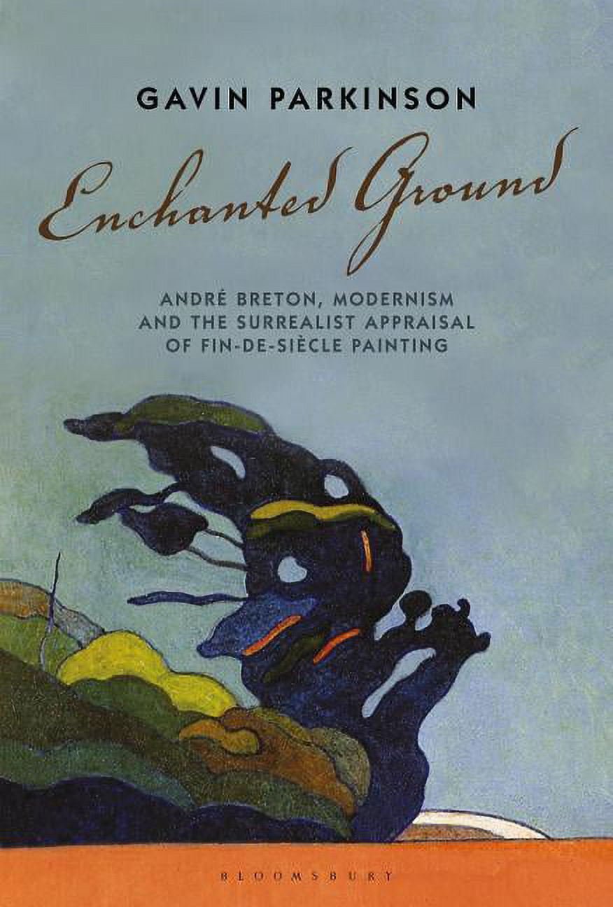Enchanted Ground: André Breton, Modernism and the Surrealist Appraisal of Fin-De-Siècle Painting ...