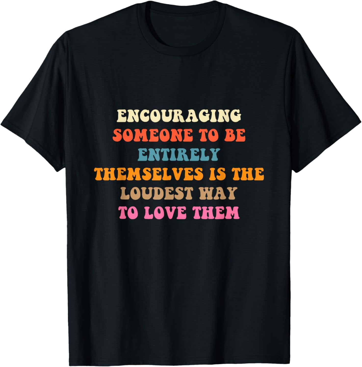 Encouraging someone to be entirely themselves is the loudest T-Shirt ...