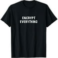 Encrypt Everything - Internet Hacker Encryption T-Shirt T-Shirt tee ...