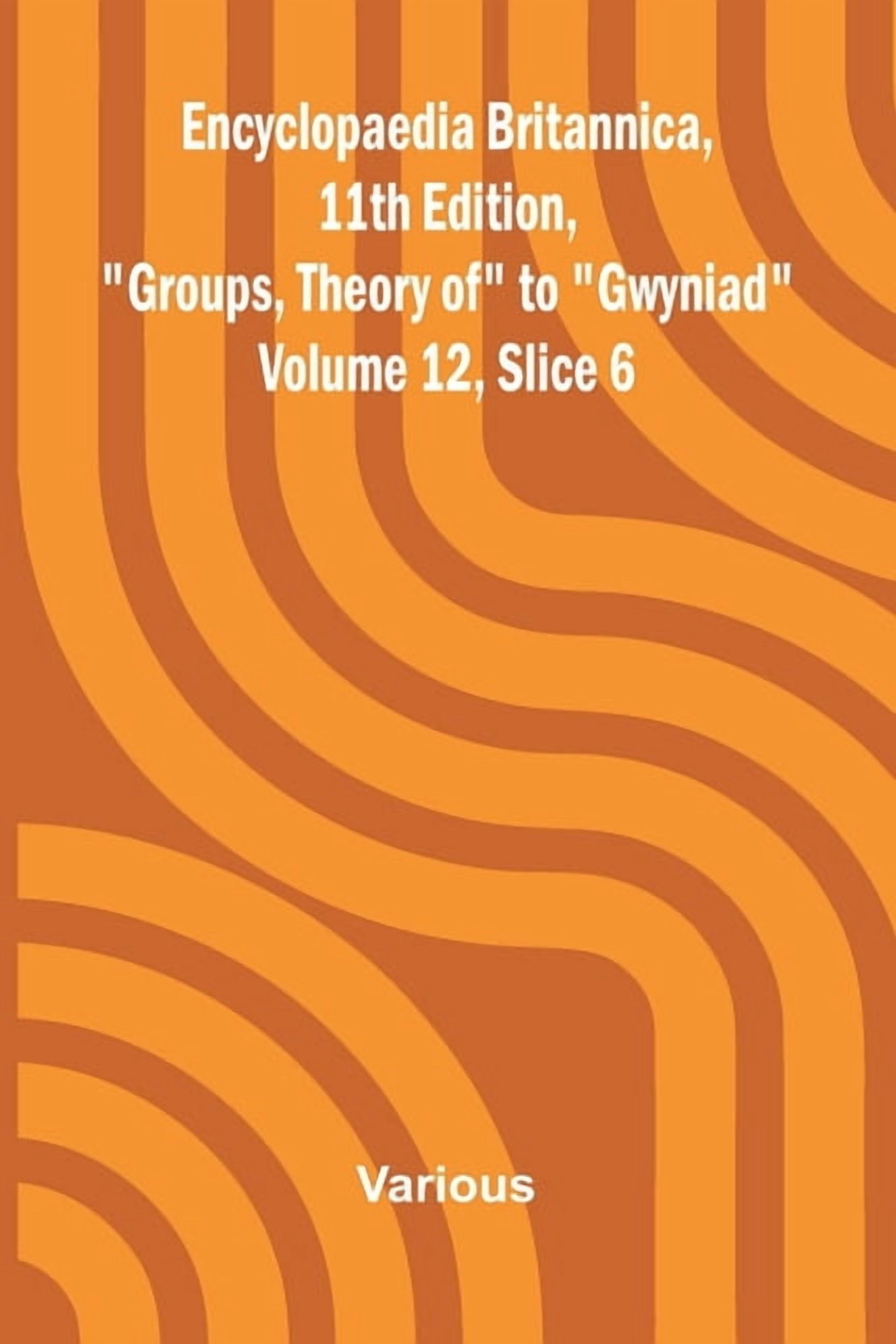 Encyclopaedia Britannica, 11th Edition, "Groups, Theory of" to "Gwyniad ...