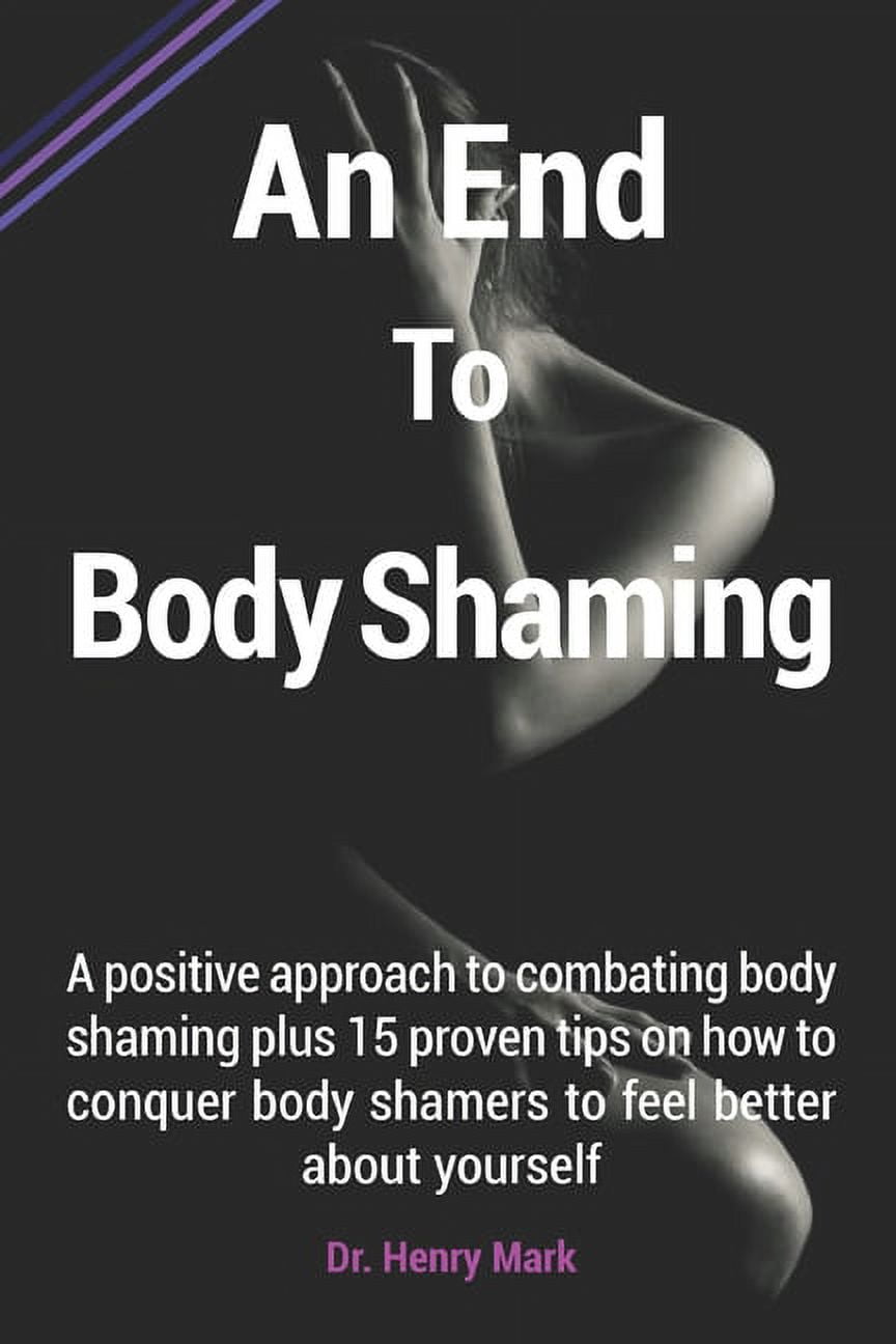 An End To Body Shaming: A positive approach to combating body shaming plus 15 proven tips on how ...