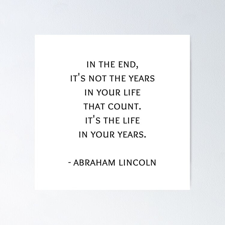 In The End, Its Not The Years In Your Life That Count. Its The Life In ...