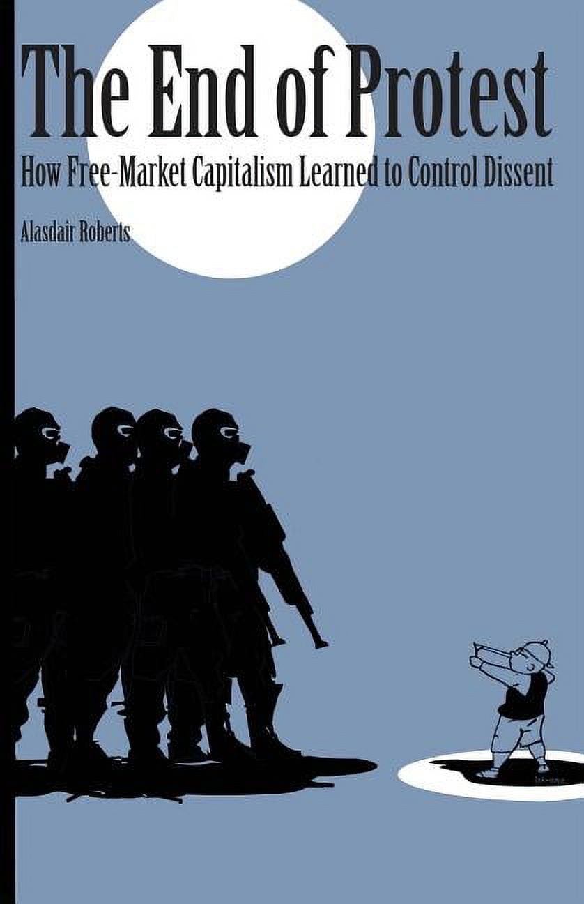 End of Protest: How Free-Market Capitalism Learned to Control Dissent ...