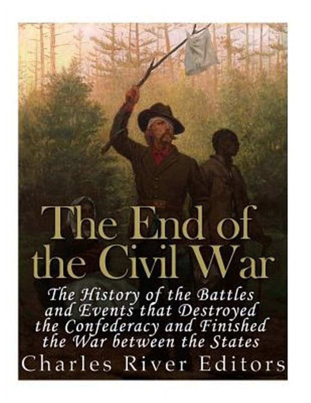End of the Civil War : The History of the Battles and Events That ...