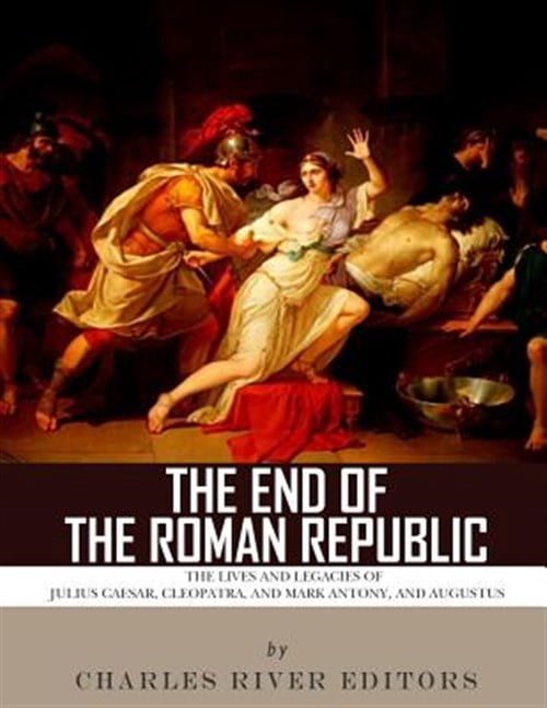 End of the Roman Republic : The Lives and Legacies of Julius Caesar ...