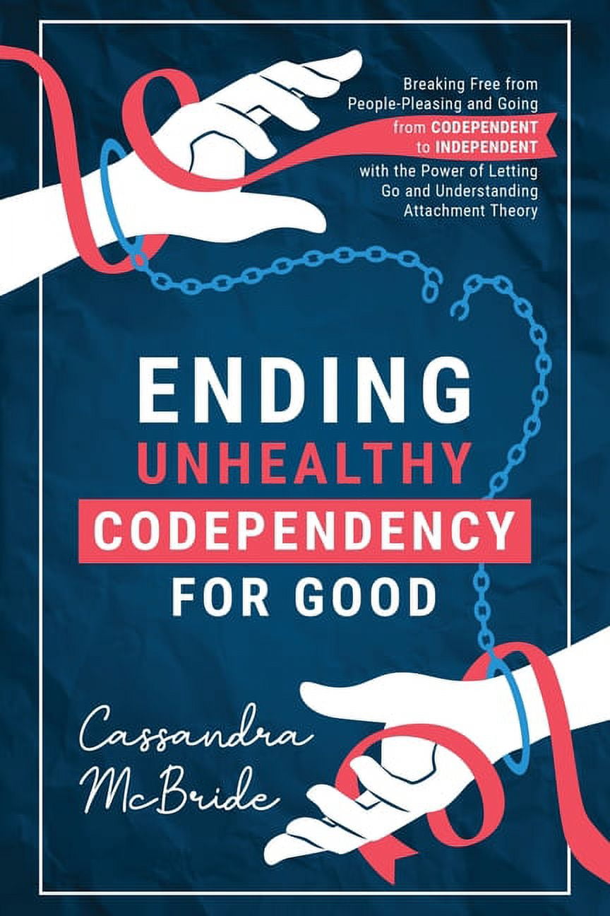 Ending Unhealthy Codependency for Good: Breaking Free from People-Pleasing and Going from ...