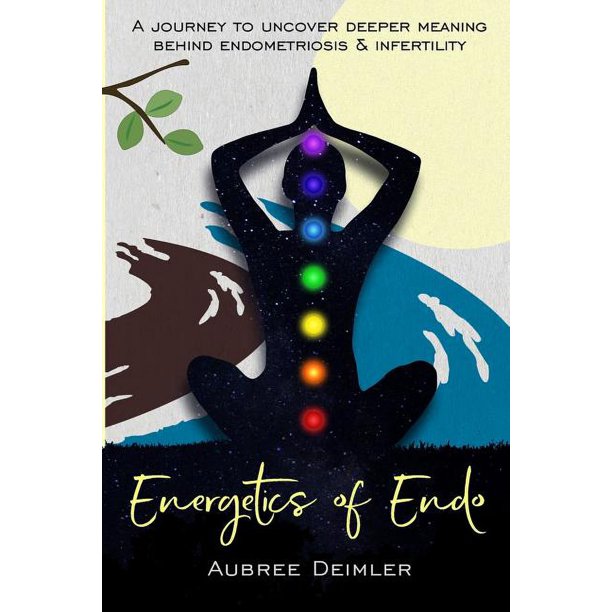 Energetics of Endo: A journey to uncover deeper meaning behind endometriosis and infertility ...