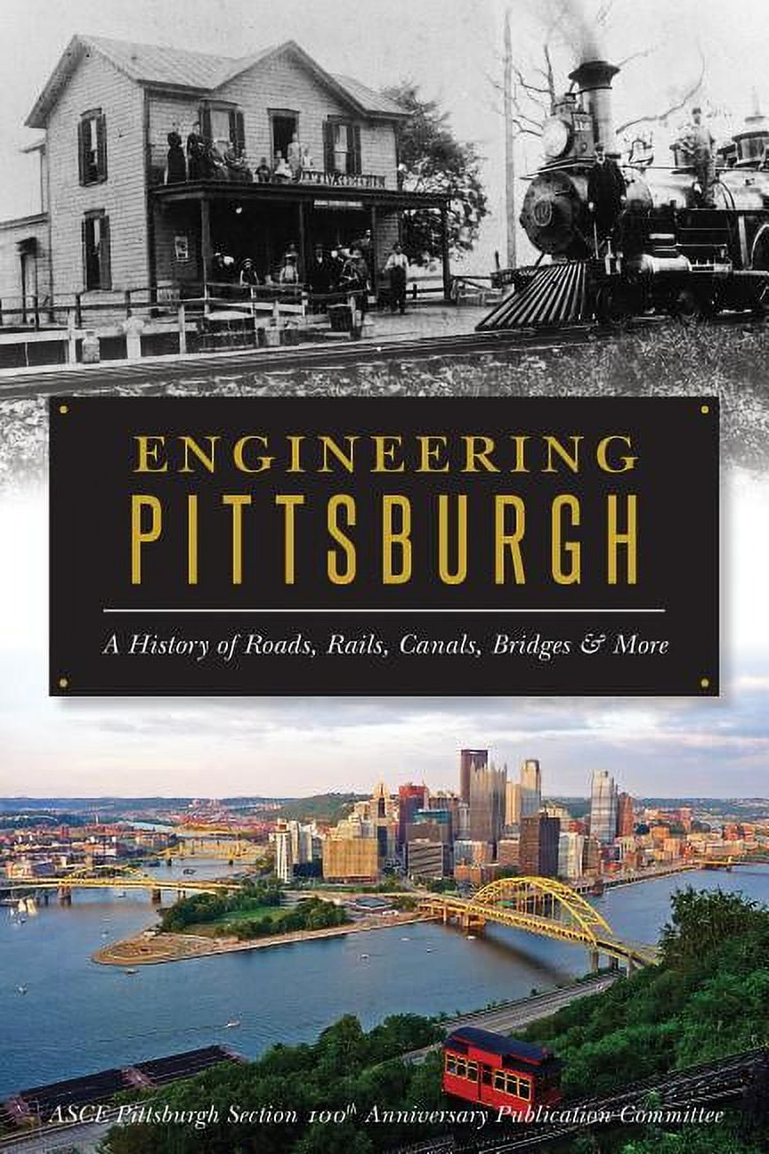 Engineering Pittsburgh: A History of Roads, Rails, Canals, Bridges ...