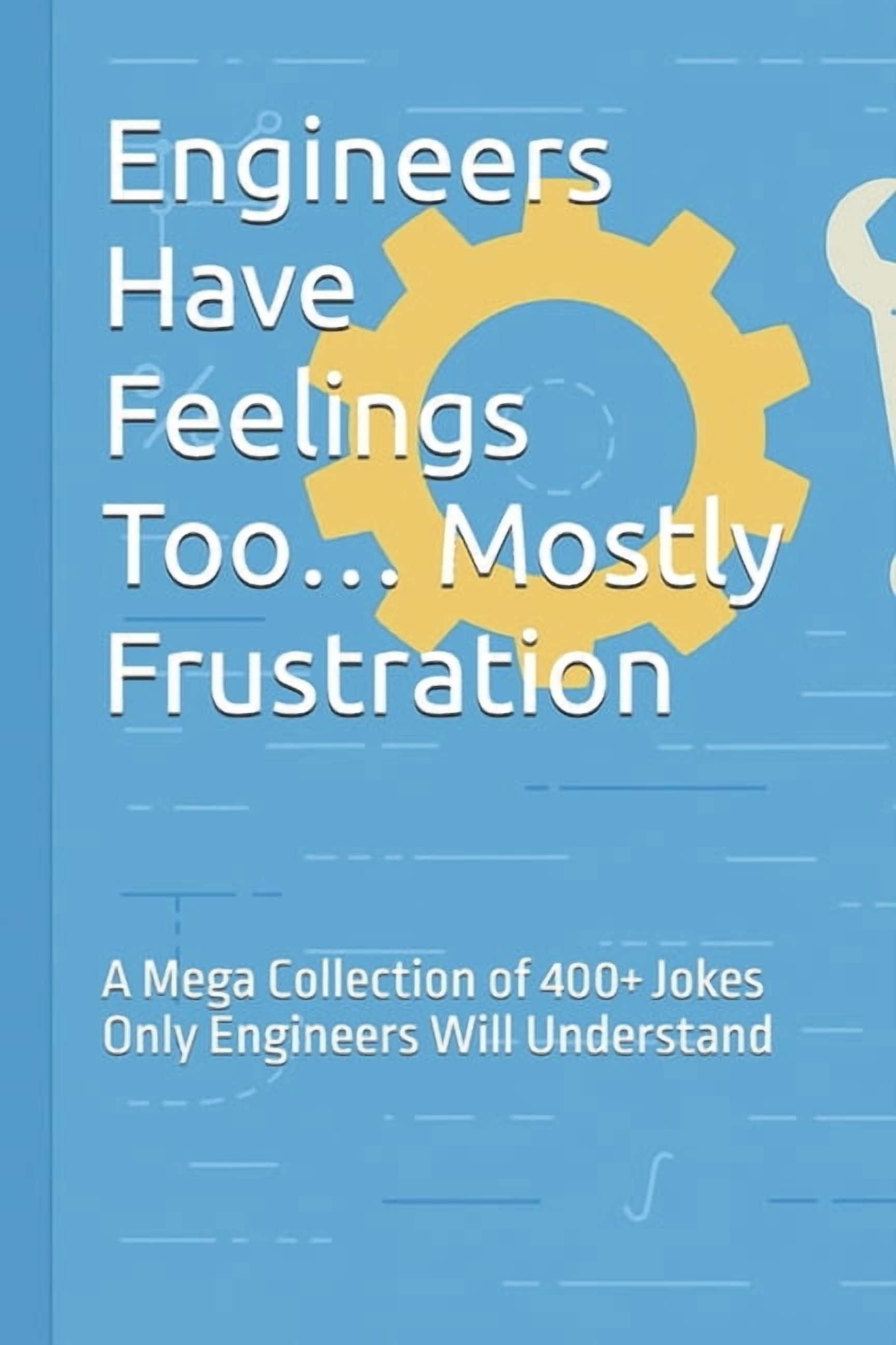 Engineers Have Feelings Too... Mostly Frustration: A Mega Collection of ...