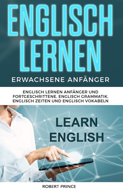 Englisch Lernen Erwachsene AnfÃ¤nger: Englisch Lernen AnfÃ¤nger und Fortgeschrittene, Englisch ...
