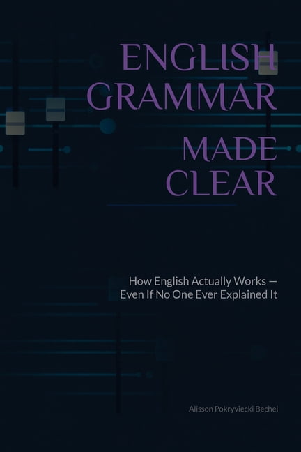 English Grammar Made Clear: How English Actually Works - Even If No One ...