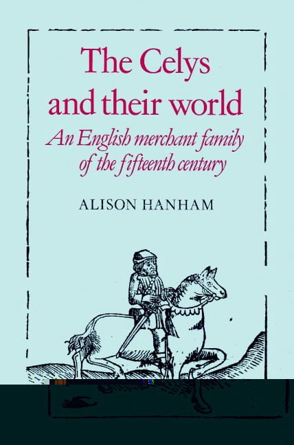 English Merchant Family of the Fifteenth The Celys and Their World: An ...