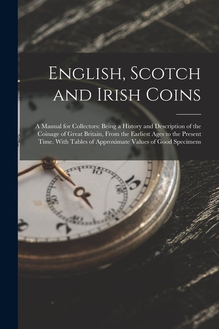 English, Scotch and Irish Coins: A Manual for Collectors: Being a ...