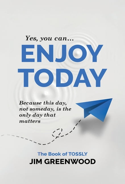 Enjoy Today: Because this day, not someday, is the only day that ...