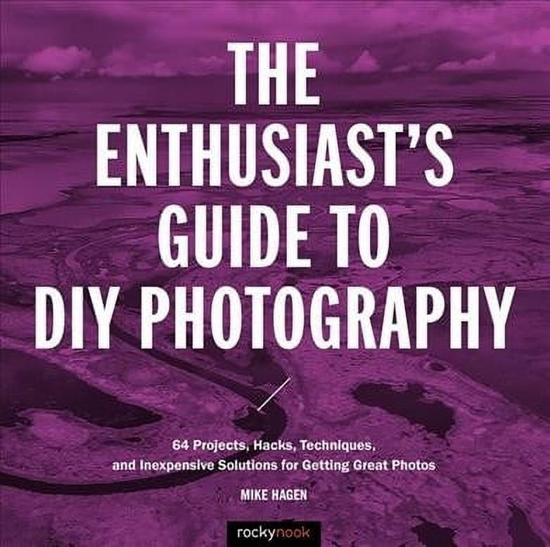 Enthusiast's Guide to DIY Photography : 64 Projects, Hacks, Techniques ...