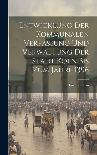 Entwicklung der kommunalen Verfassung und Verwaltung der Stadt Köln bis zum Jahre 1396 ...