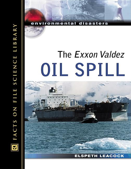 Environmental Disasters (Facts on File): The EXXON Valdez Oil Spill ...