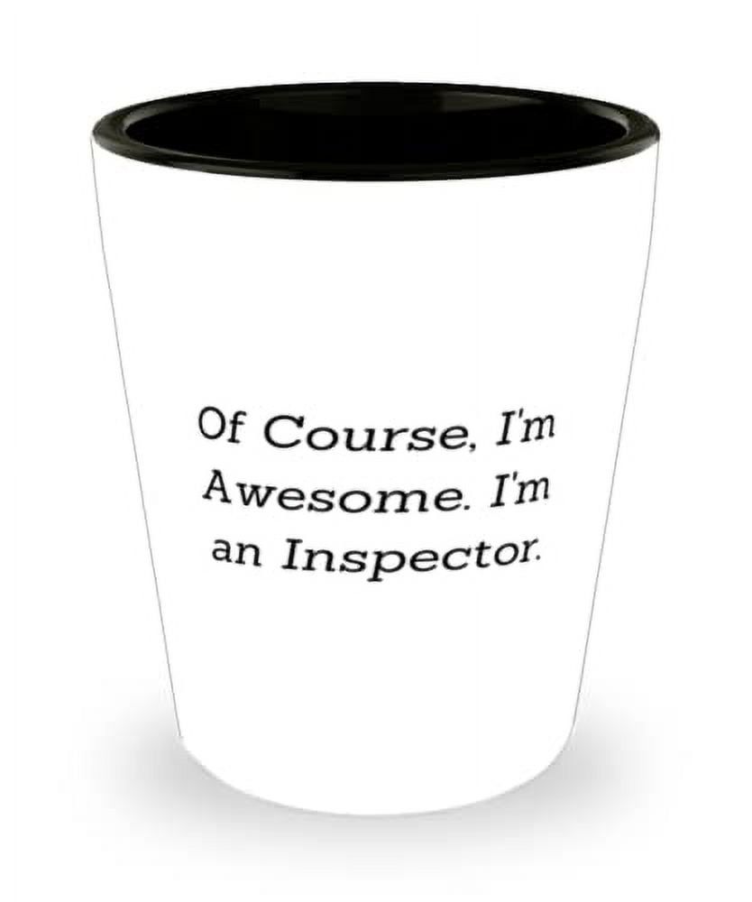 Epic Inspector Shot Glass, Of Course, I'm Awesome. I'm an Inspector ...