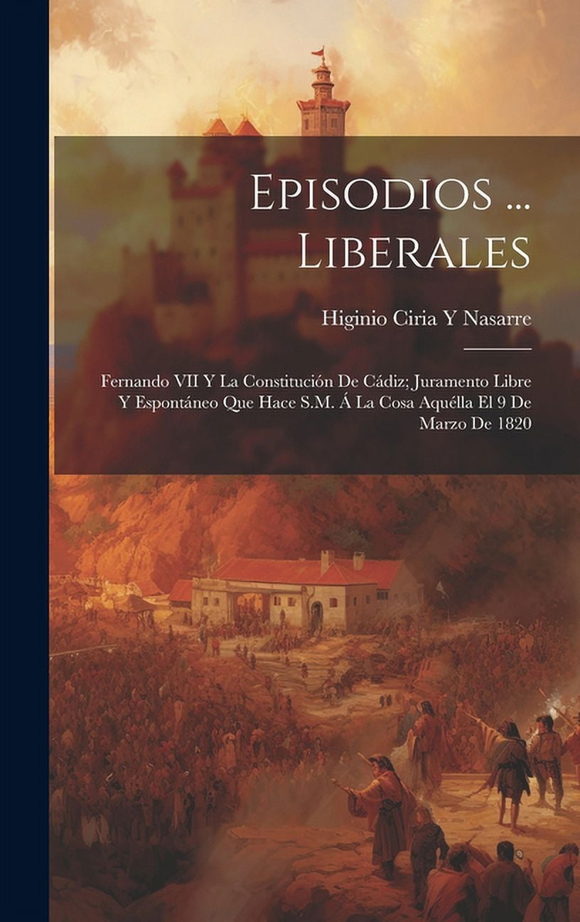 Episodios ... Liberales : Fernando VII Y La Constitución De Cádiz; Juramento Libre Y Espontáneo ...