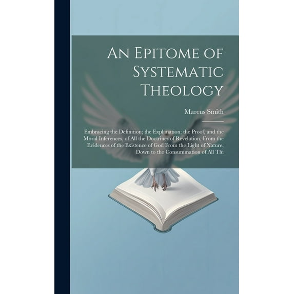 An Epitome of Systematic Theology : Embracing the Definition; the ...
