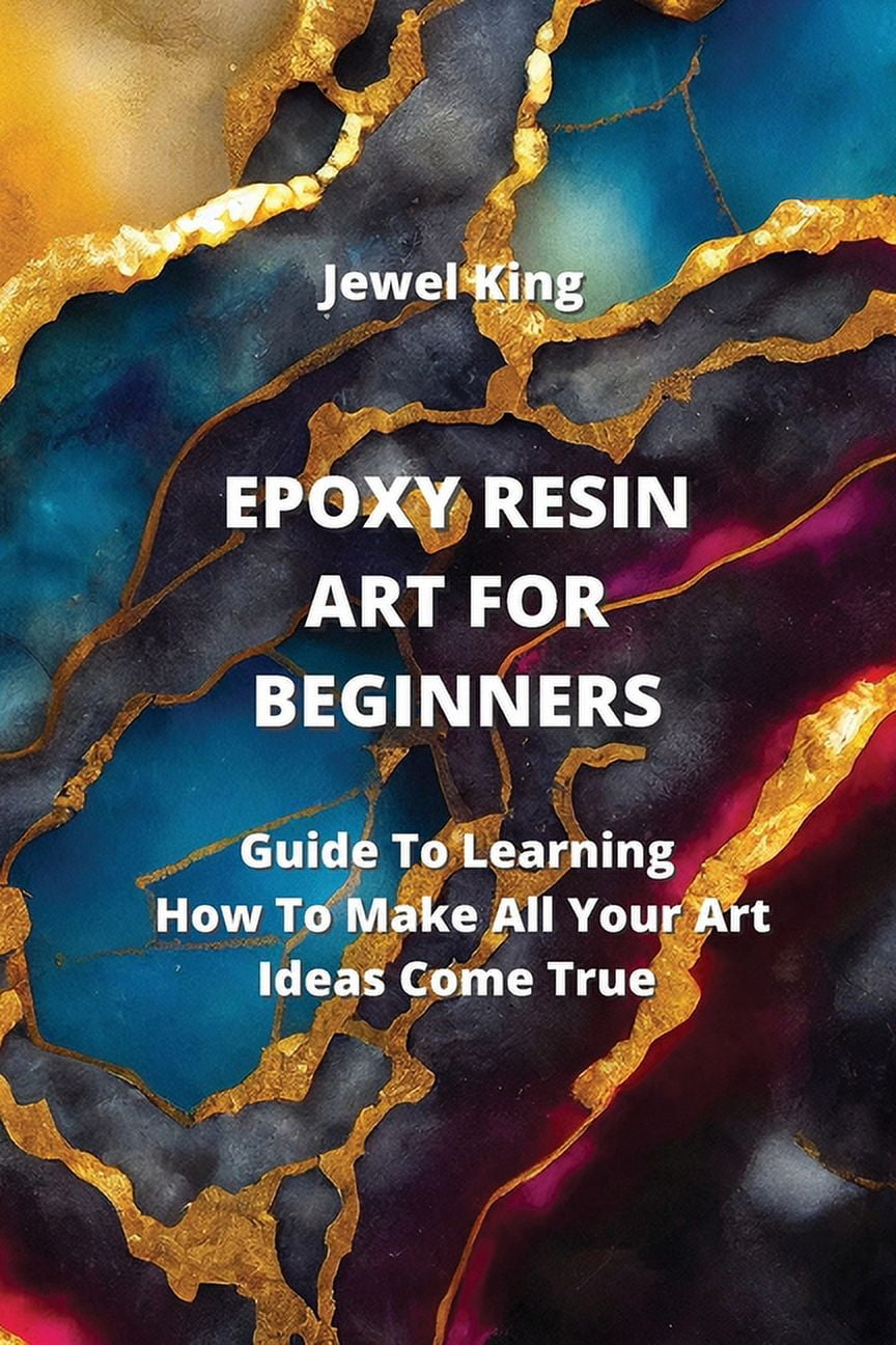 Epoxy Resin Art for Beginners : Guide To Learning How To Make All Your ...