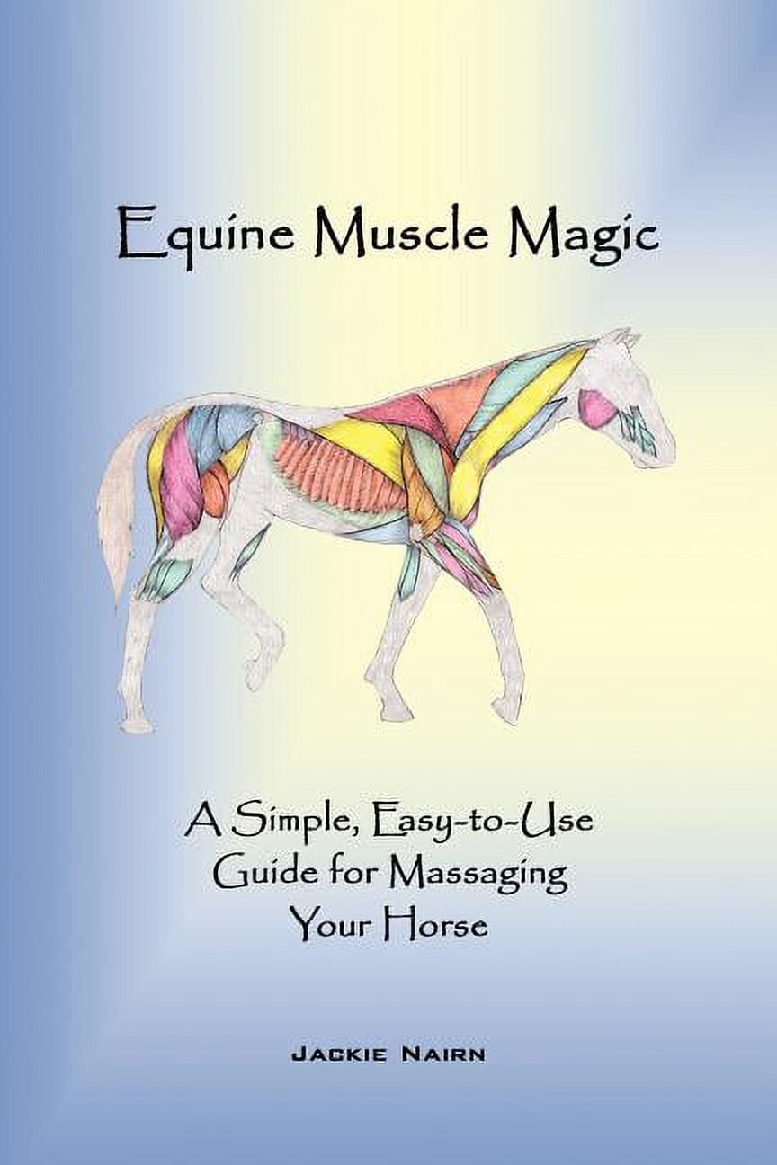 Equine Muscle Magic: A Simple, Easy-To-Use Guide for Massaging Your ...