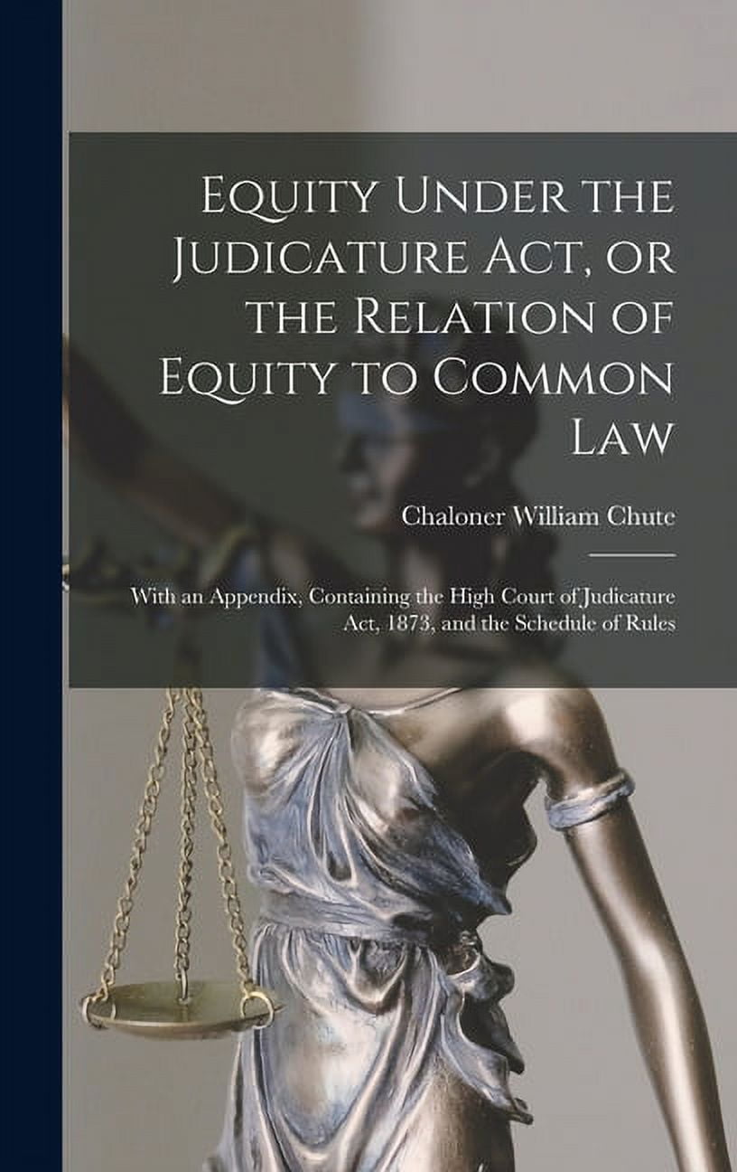 Equity Under the Judicature Act, or the Relation of Equity to Common Law: With an Appendix ...