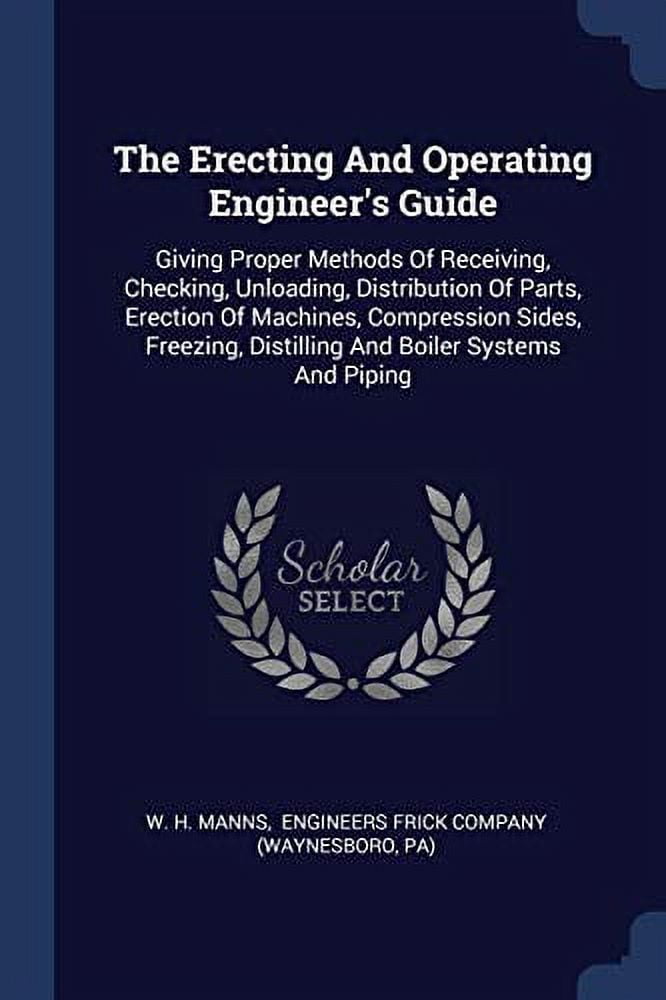 The Erecting And Operating Engineer's Guide : Giving Proper Methods Of Receiving, Checking ...