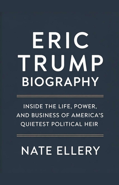 Eric Trump Biography: Inside the Life, Power, and Business of America's ...