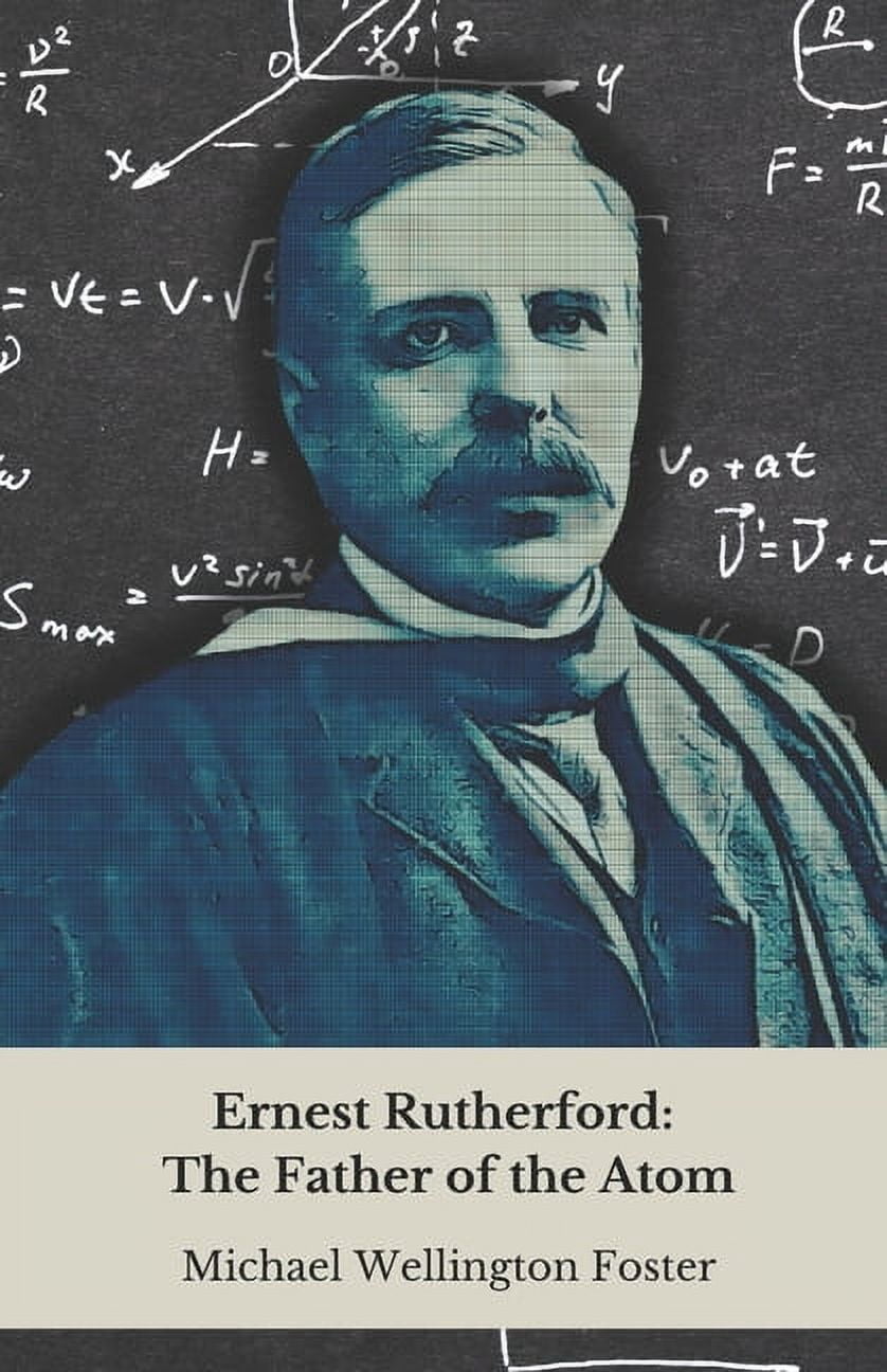 Ernest Rutherford: The Father of the Atom: From the New Zealand farm to ...