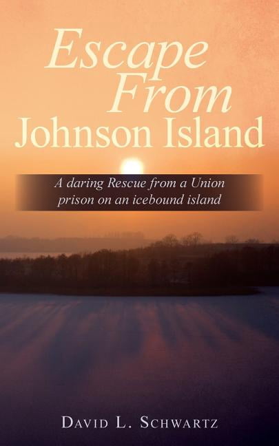 Escape From Johnson Island: A daring Rescue from a Union prison on an ...