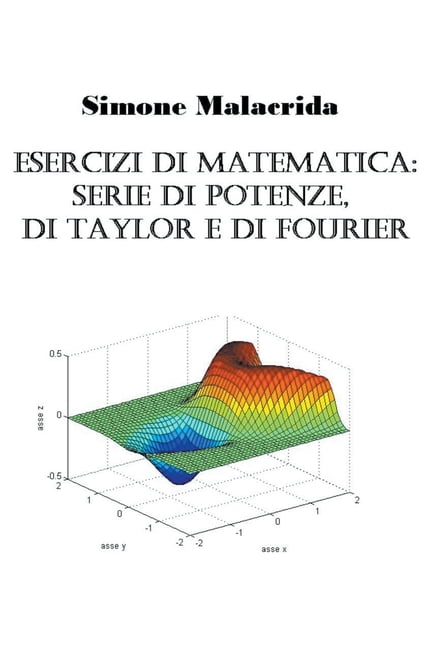 Esercizi di matematica: serie di potenze, di Taylor e di Fourier ...