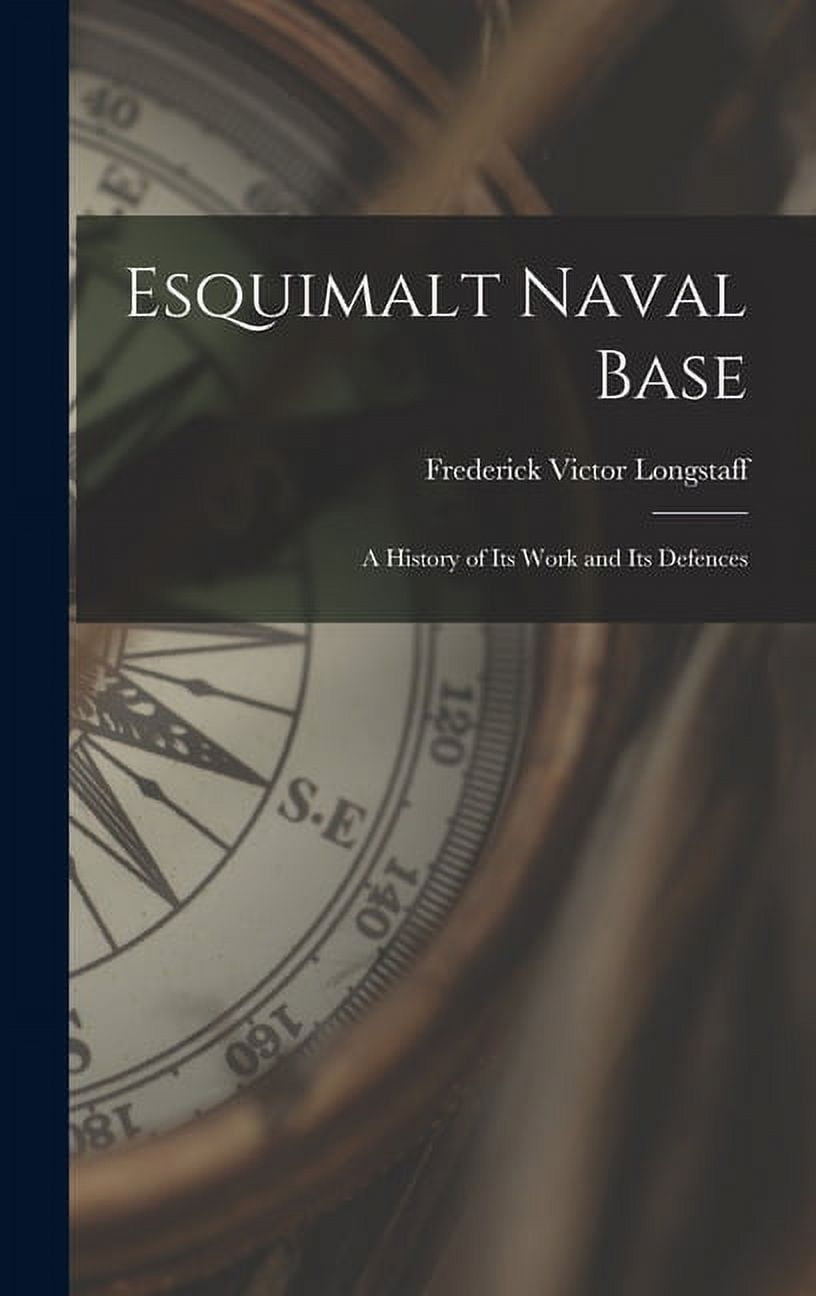 Esquimalt Naval Base: a History of Its Work and Its Defences ...