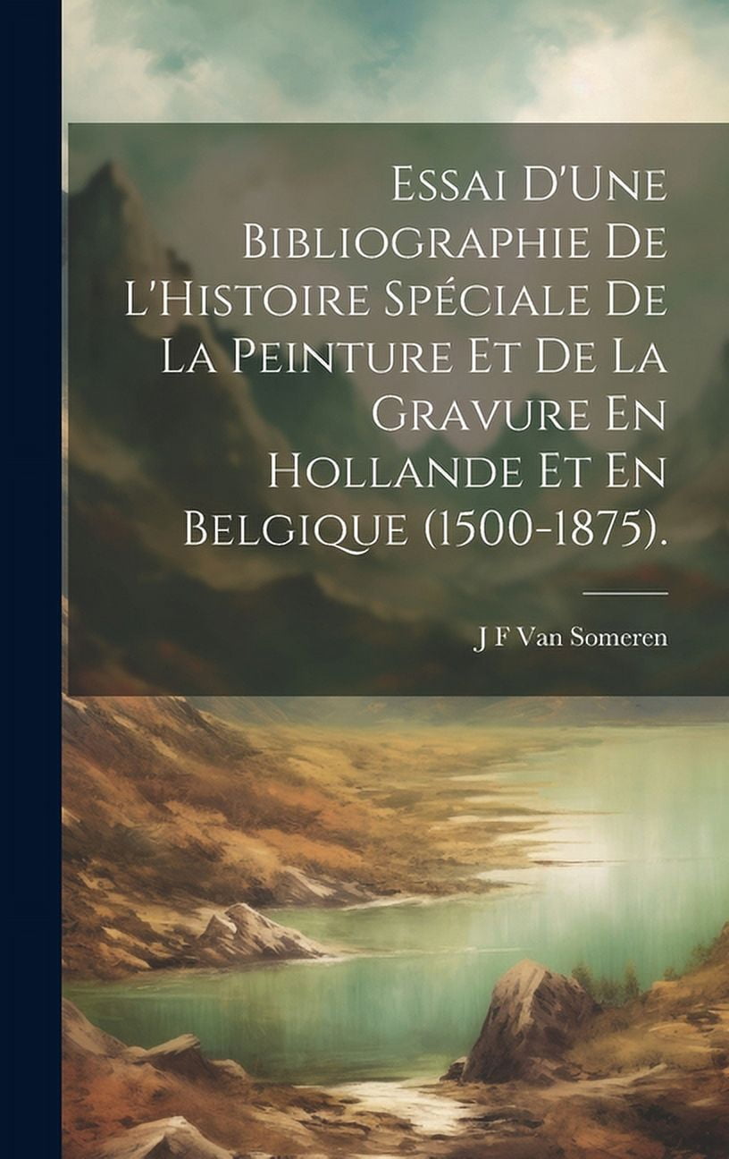 Essai D'Une Bibliographie De L'Histoire Spéciale De La Peinture Et De La Gravure En Hollande Et ...