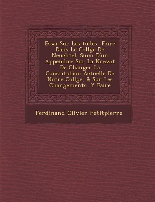 Essai Sur Les Tudes Faire Dans Le Coll GE de Neuch Tel : Suivi D'Un Appendice Sur La N Cessit de ...