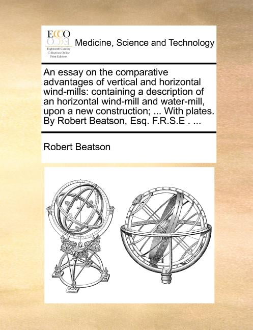 An Essay on the Comparative Advantages of Vertical and Horizontal Wind-Mills : Containing a ...