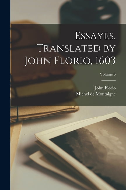 Essayes. Translated by John Florio, 1603; Volume 6, (Paperback ...