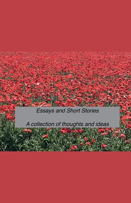 Essays and Short Stories ... a collection of thoughts and ideas ...