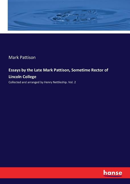 Essays by the Late Mark Pattison, Sometime Rector of Lincoln College ...