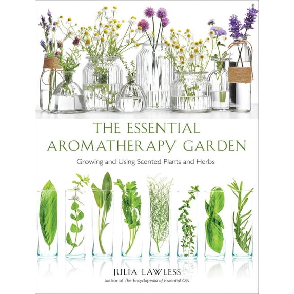 Essential Aromatherapy Garden: Growing and Using Scented Plants and ...