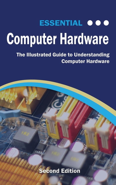 Essential Computer Hardware : The Illustrated Guide to Understanding Computer Hardware - Walmart.com